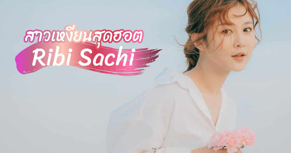 Ribi Sachi สาวเหงียนสุดฮอต จากเน็ตไอดอลสู่ดาราชื่อดัง